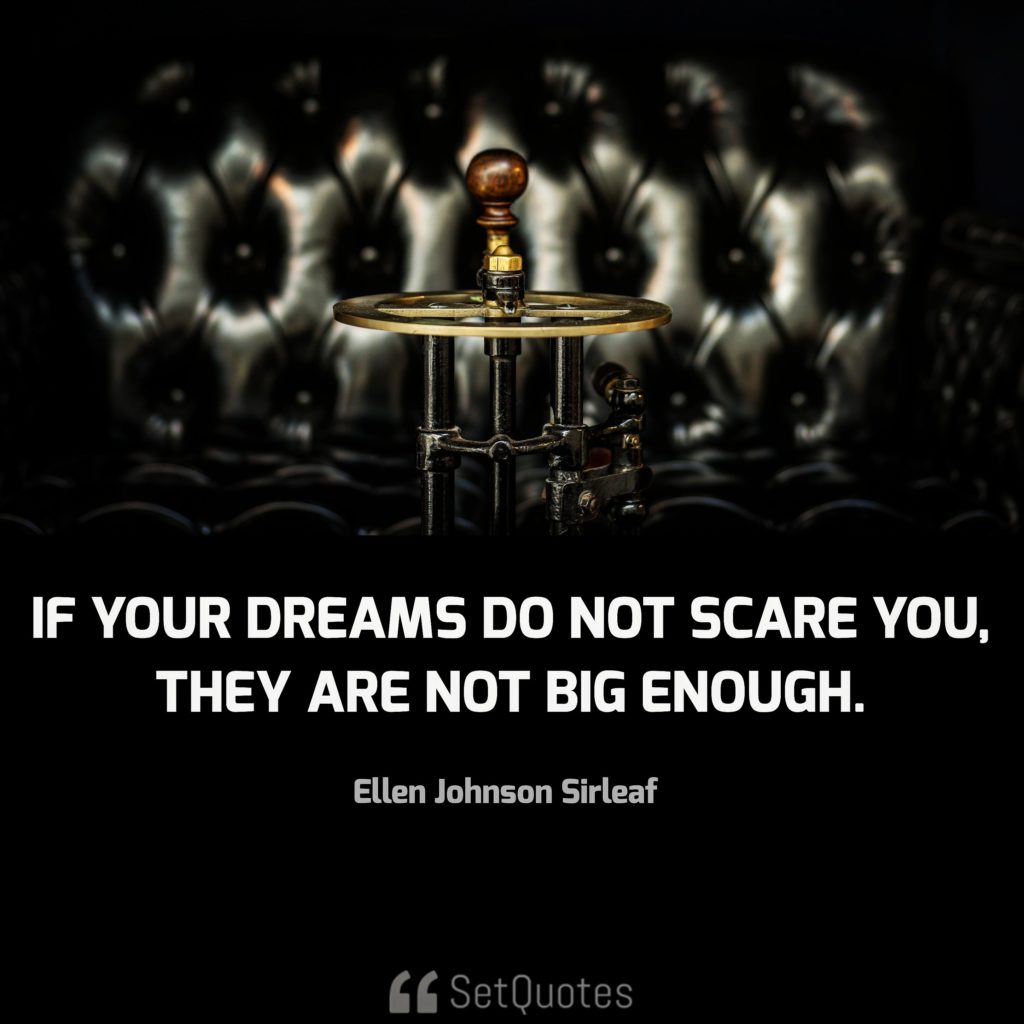 If your dreams do not scare you, they are not big enough.