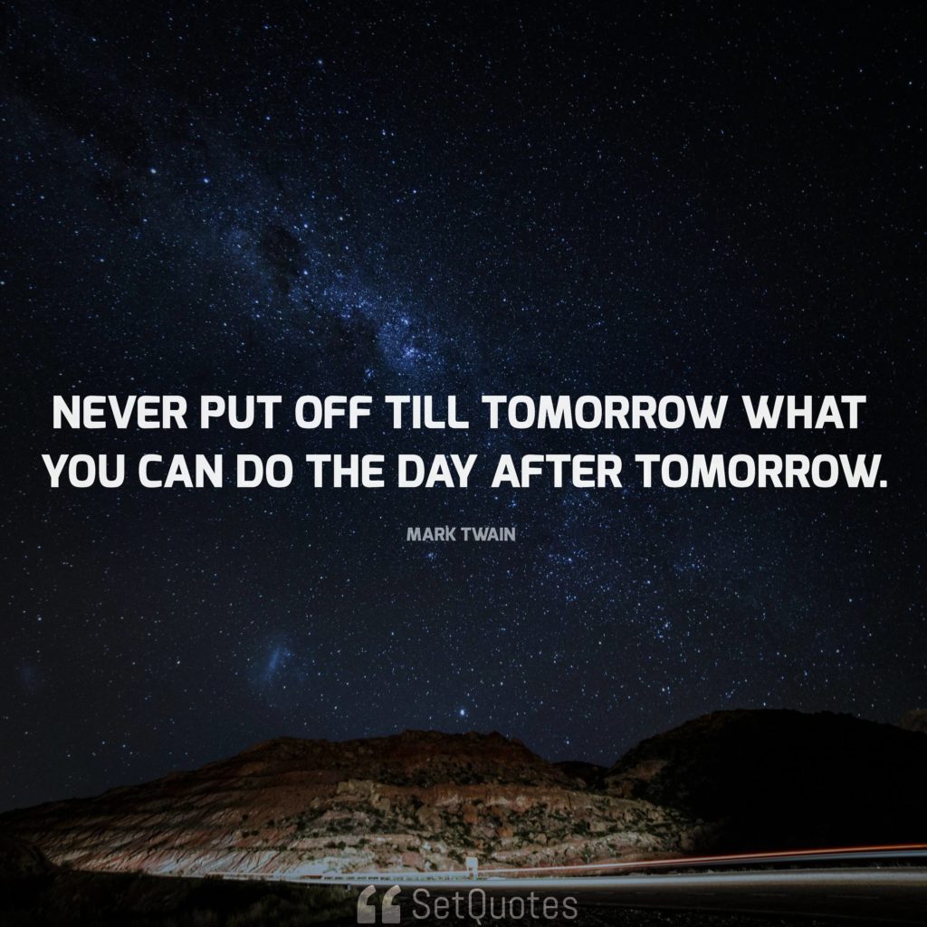 Never put off till tomorrow what you can do the day after tomorrow.