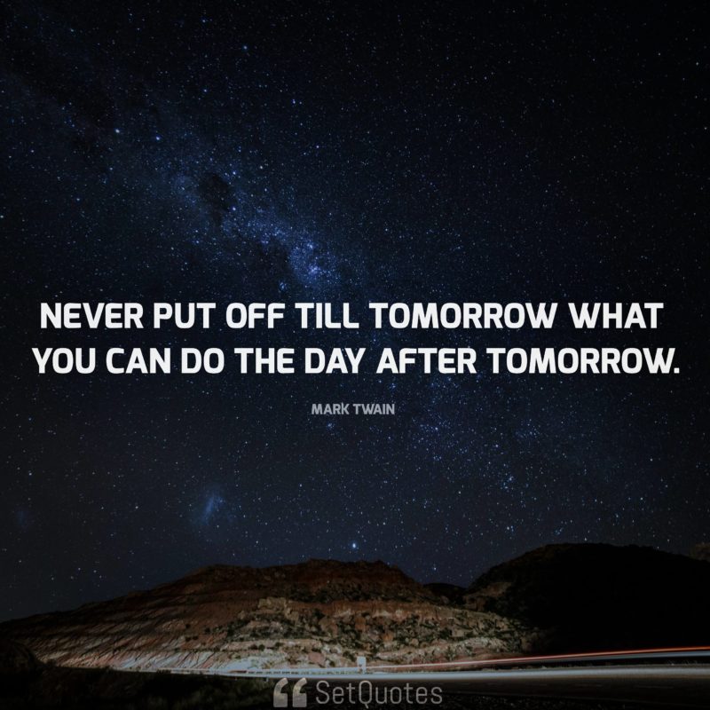 Never put off till tomorrow what you can do the day after tomorrow.