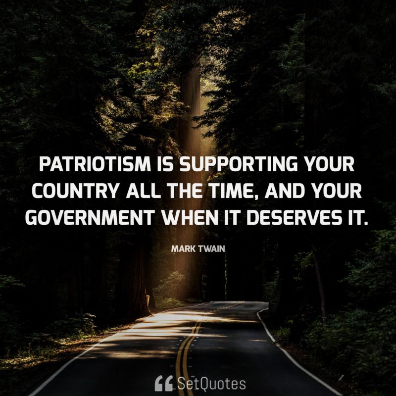 Patriotism is supporting your country all the time, and your government ...