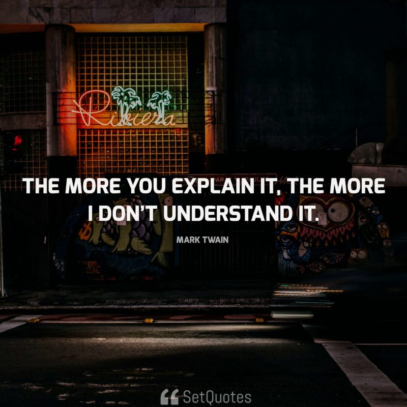 The more you explain it, the more I don't understand it. - Mark Twain