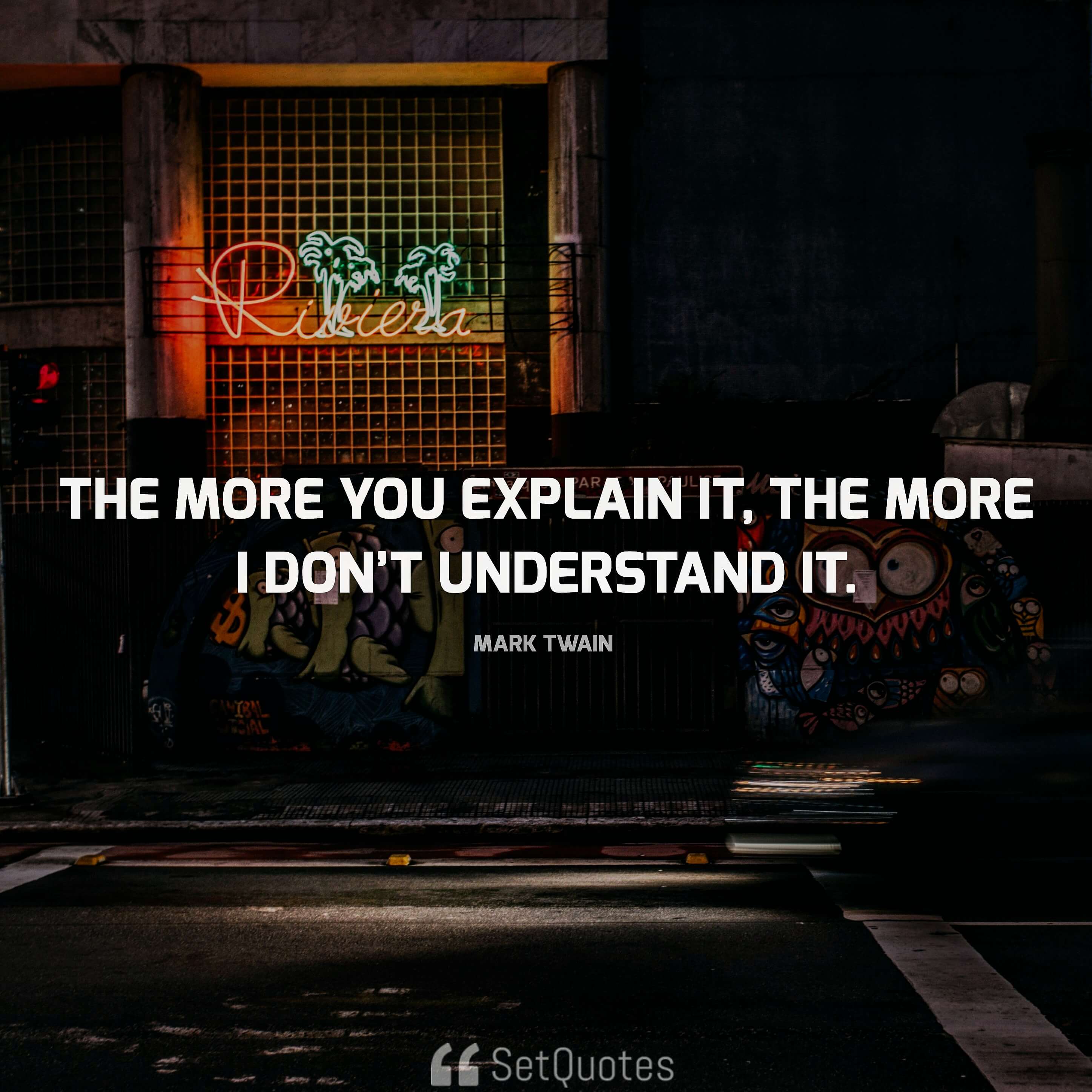 The more you explain it, the more I don't understand it. - Mark Twain