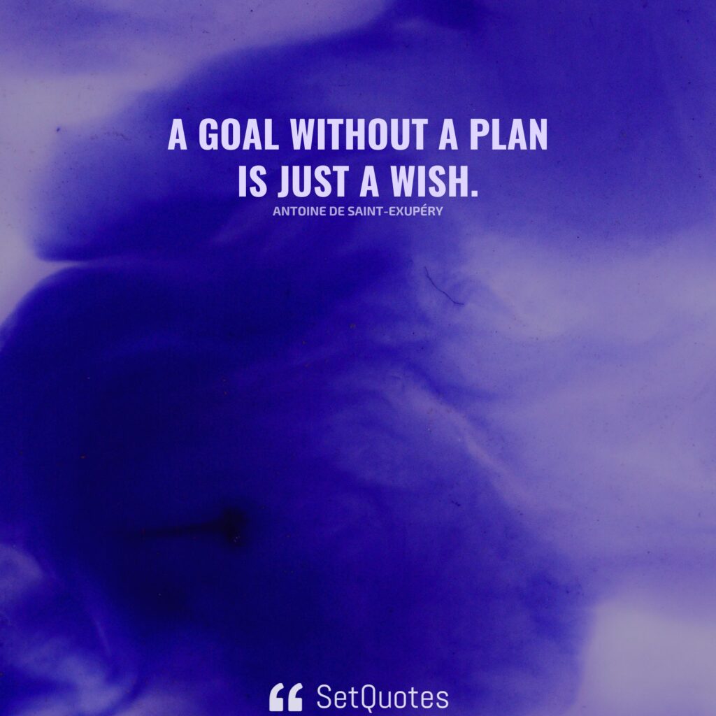 A goal without a plan is just a wish.