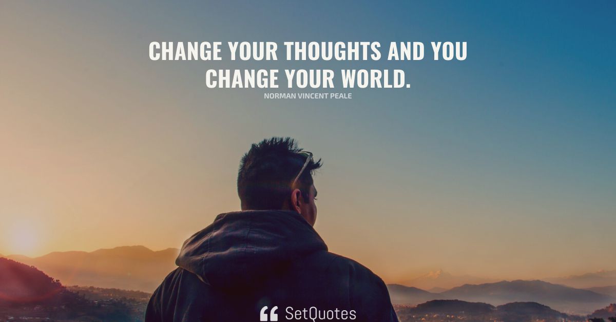 Change your thoughts and you change your world.