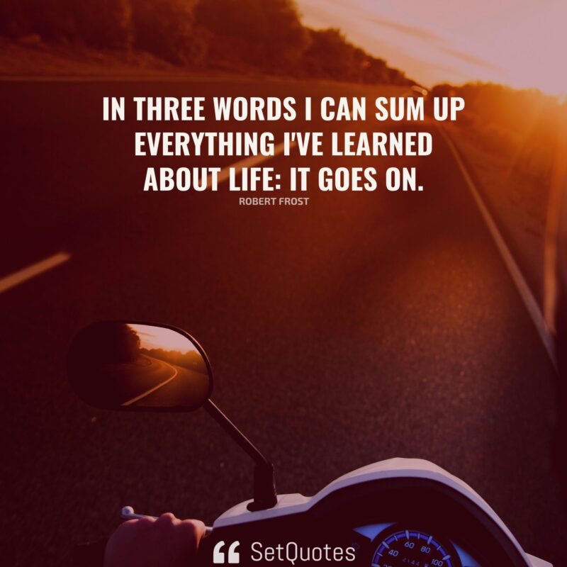 In three words I can sum up everything I've learned about life: it goes on.
