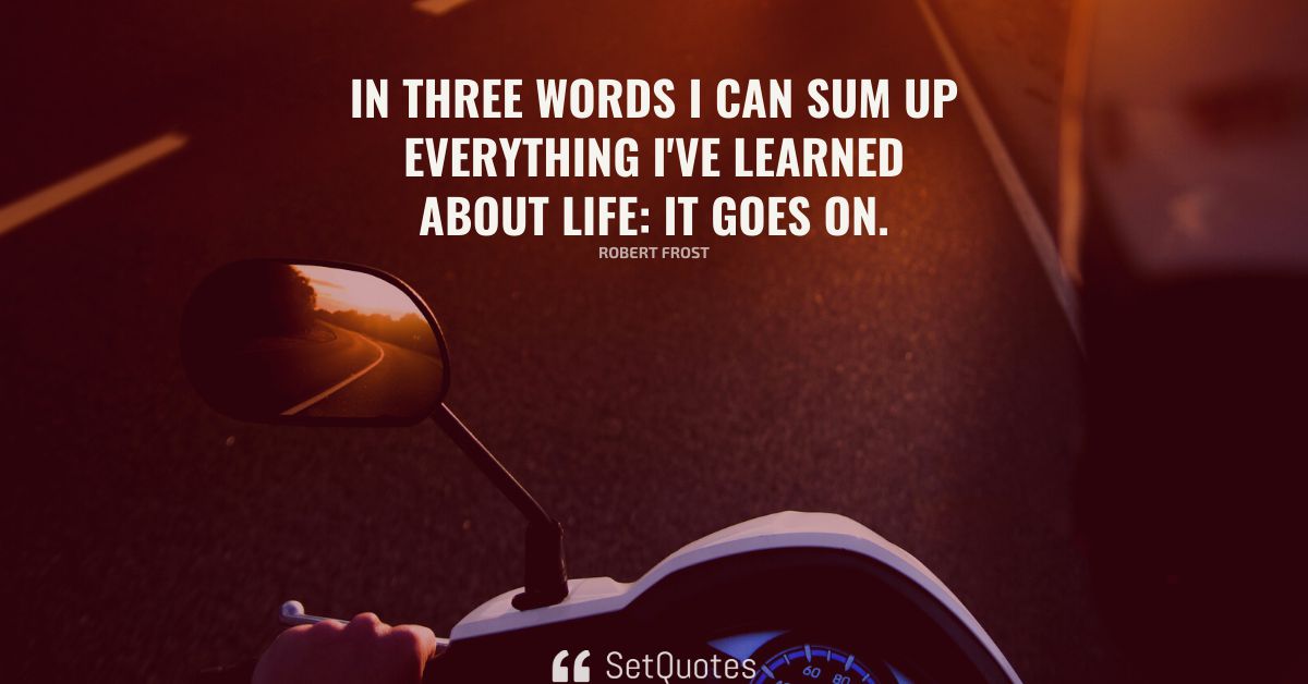 In three words I can sum up everything I've learned about life: it goes on.