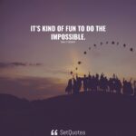 It’s kind of fun to do the impossible. - SetQuotes