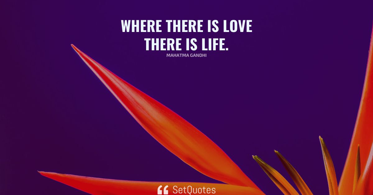 Where there is love there is life.