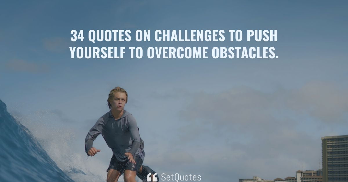 34 Quotes on Challenges to push yourself to overcome obstacles.