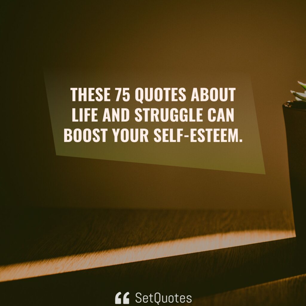 75 Great Inspirational Quotes About Life And Struggles To Boost Yourself.