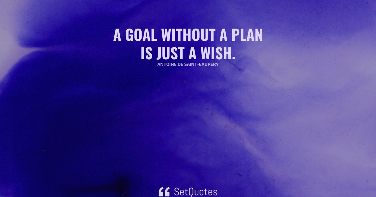 A goal without a plan is just a wish.