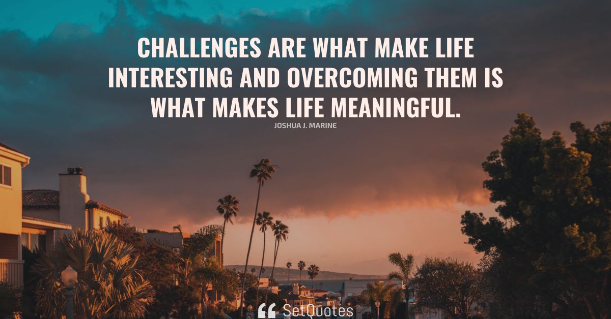 Challenges are what make life interesting and overcoming them is what ... Challenges are what make life interesting and overcoming them is what ...
