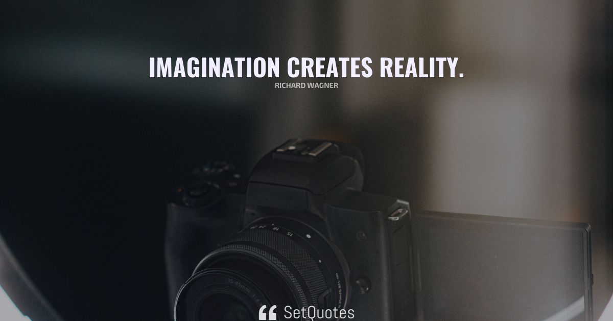 Imagination creates reality.