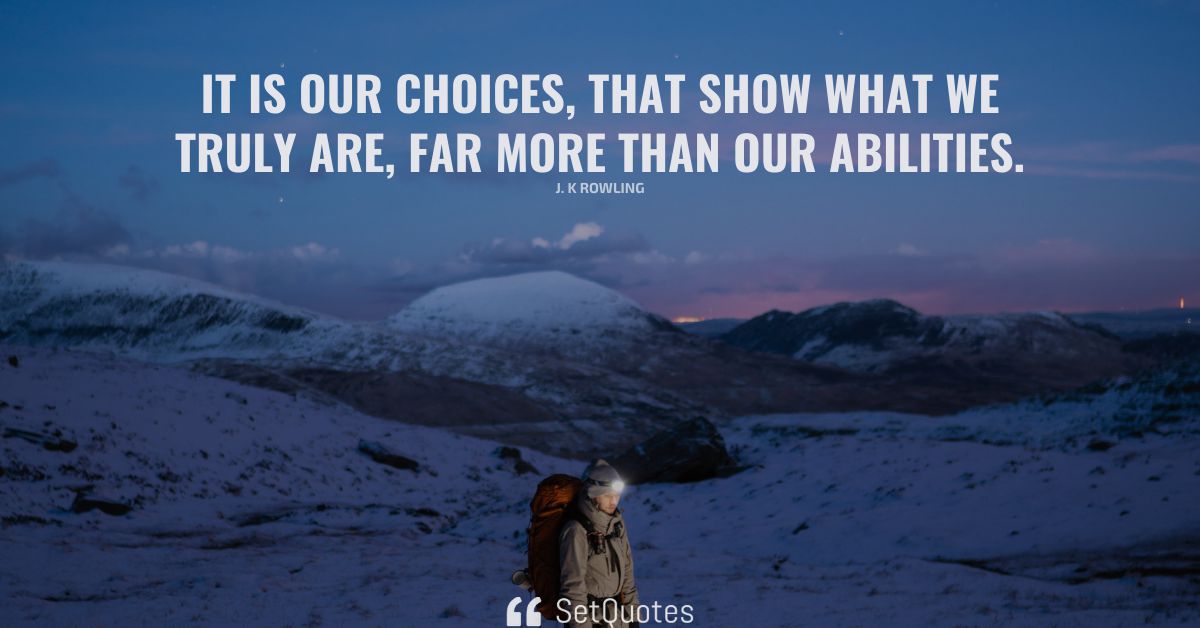 it is our choices that show who we truly are far more than our abilities.