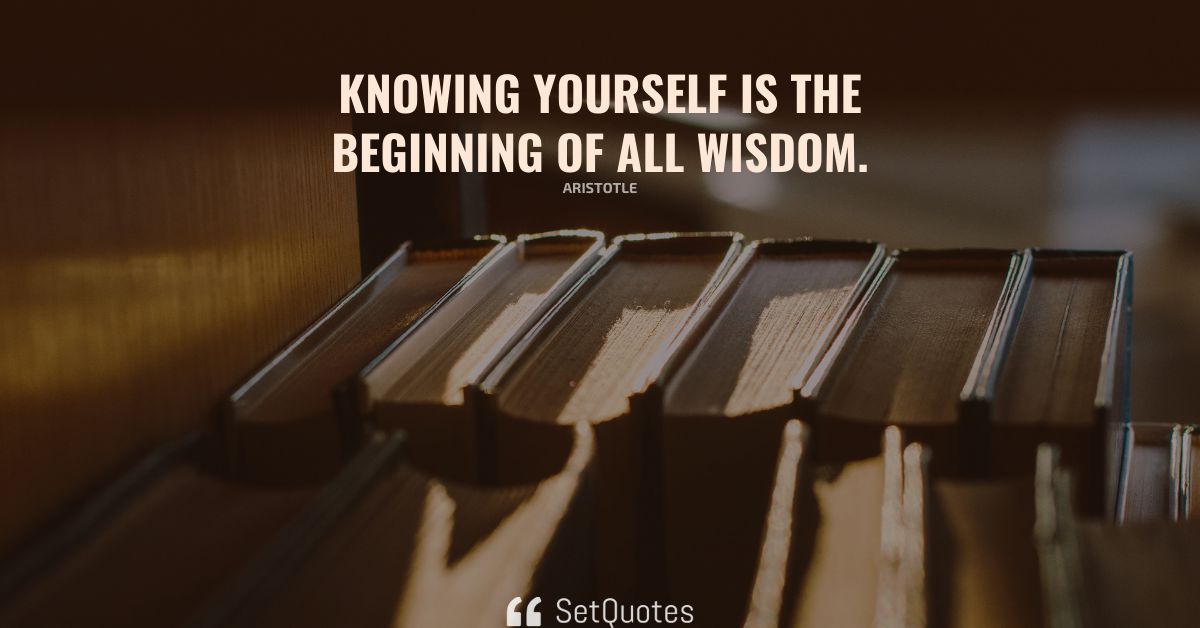 Knowing yourself is the beginning of all wisdom.