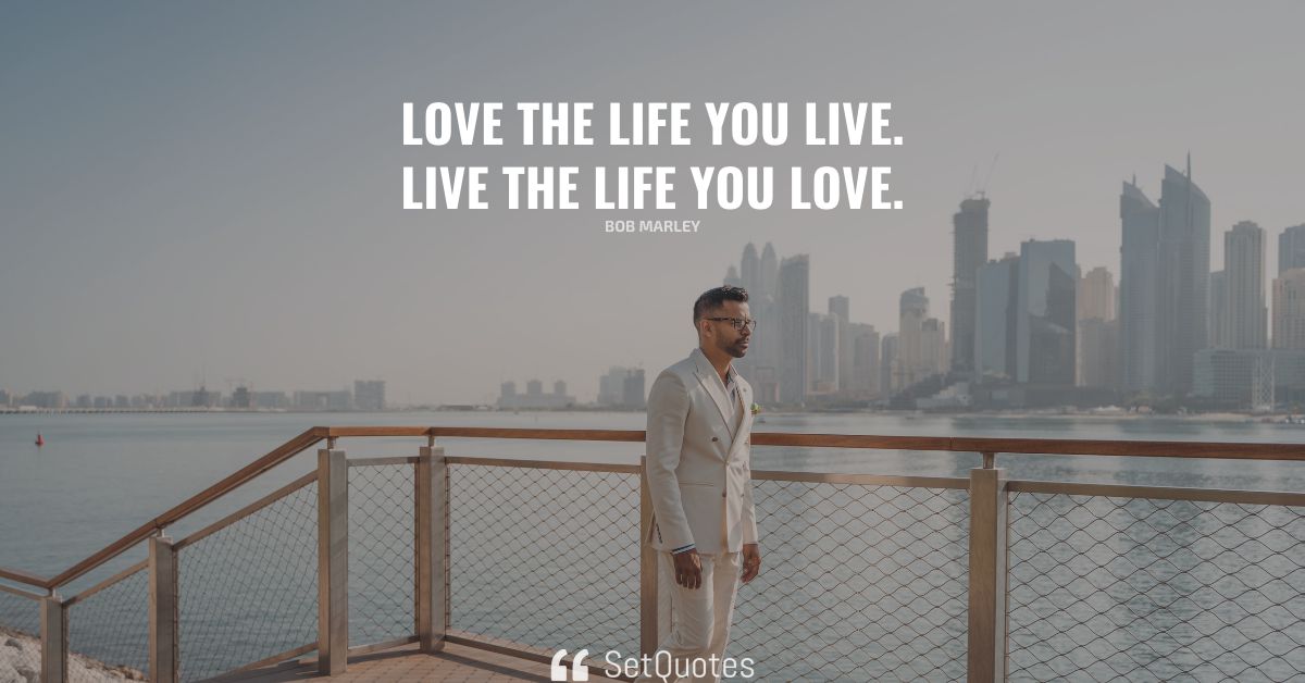 Love the life you live. Live the life you love.