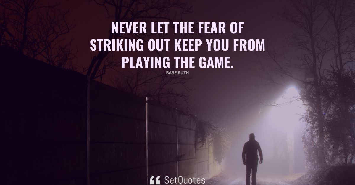 Never let the fear of striking out keep you from playing the game.