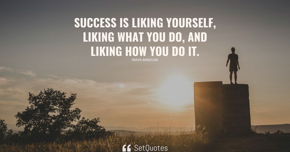 Success is liking yourself, liking what you do, and liking how you do it.