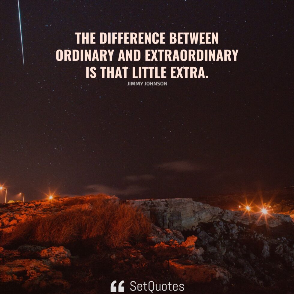 The difference between ordinary and extraordinary is that little extra.