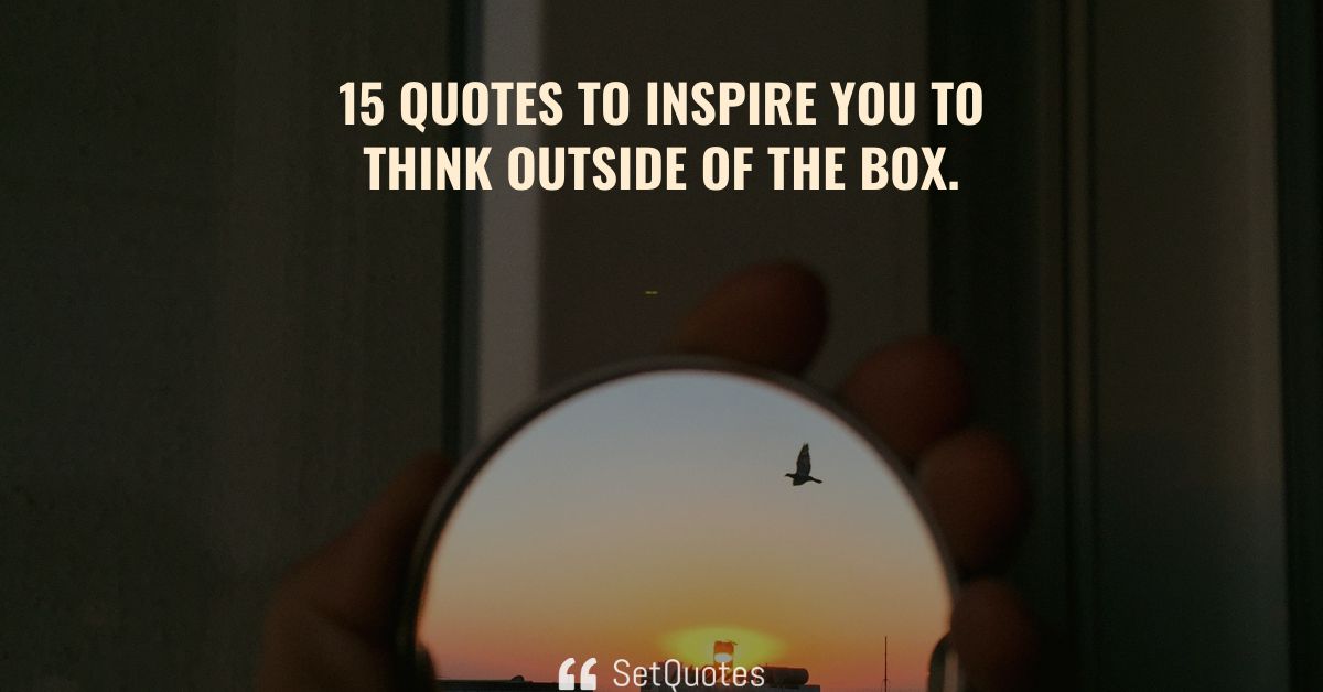 15 Quotes to inspire you to think outside of the box.