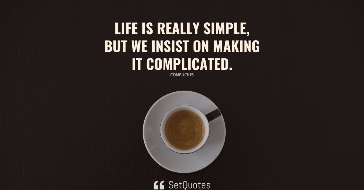 Life is really simple, but we insist on making it complicated.
