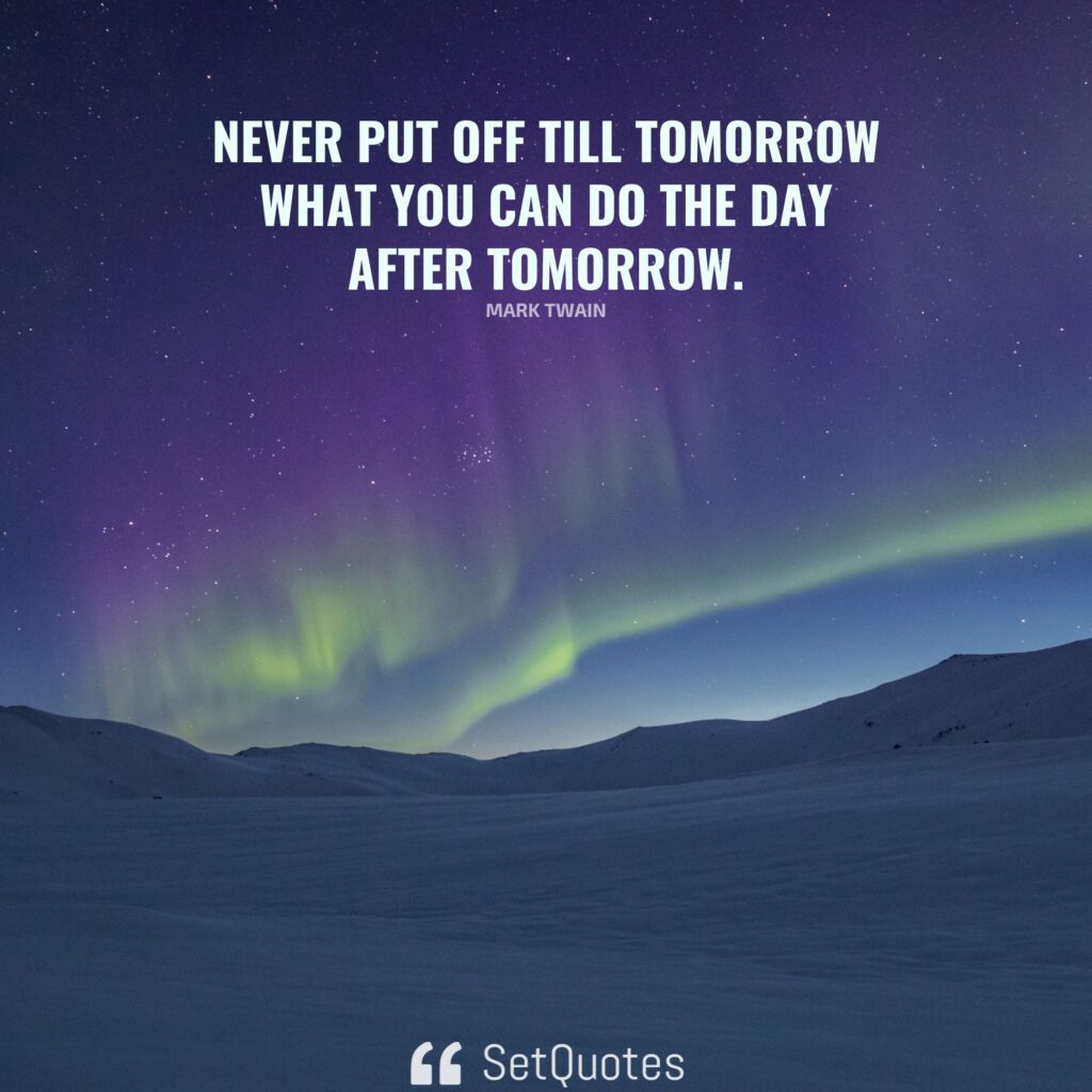 Never put off till tomorrow what you can do the day after tomorrow.