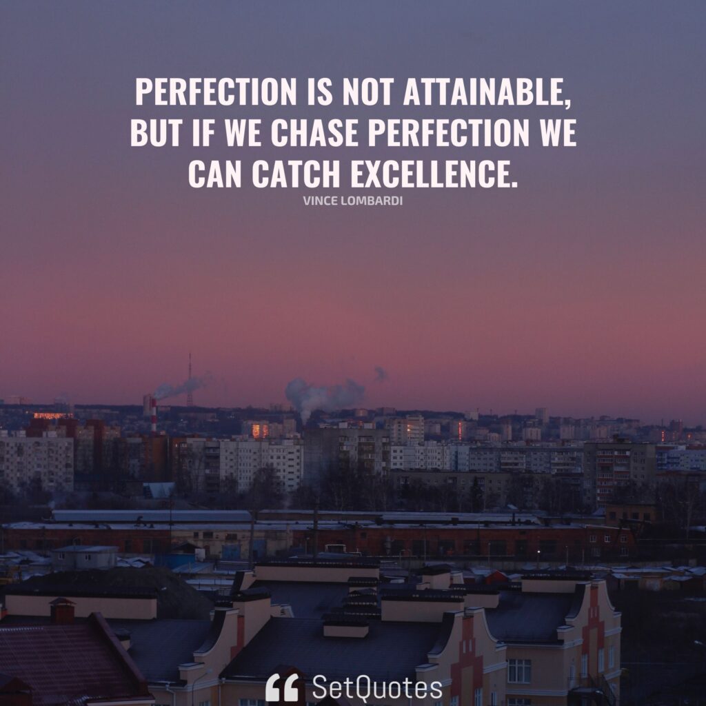Perfection is not attainable, but if we chase perfection we can catch ...