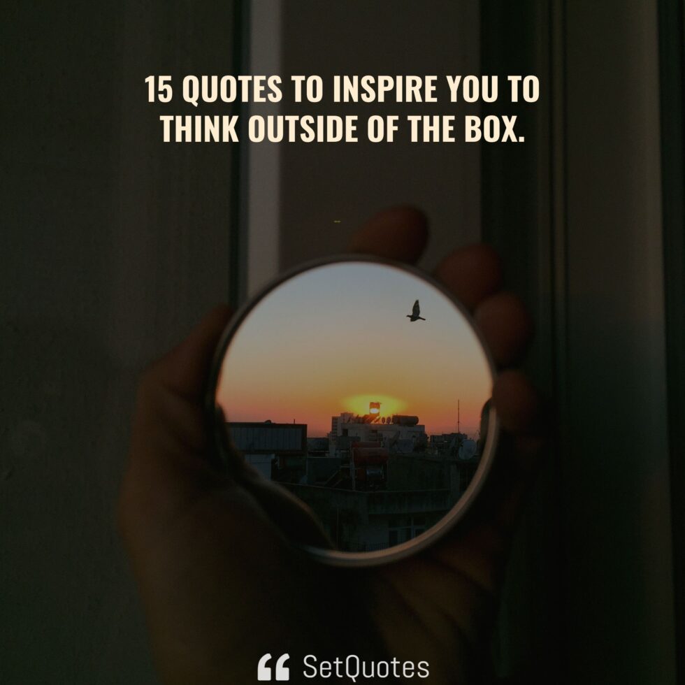 15 Quotes to inspire you to think outside of the box.