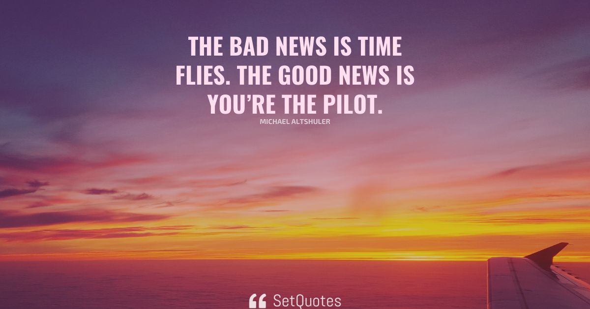 the-bad-news-is-time-flies-the-good-news-is-you-re-the-pilot