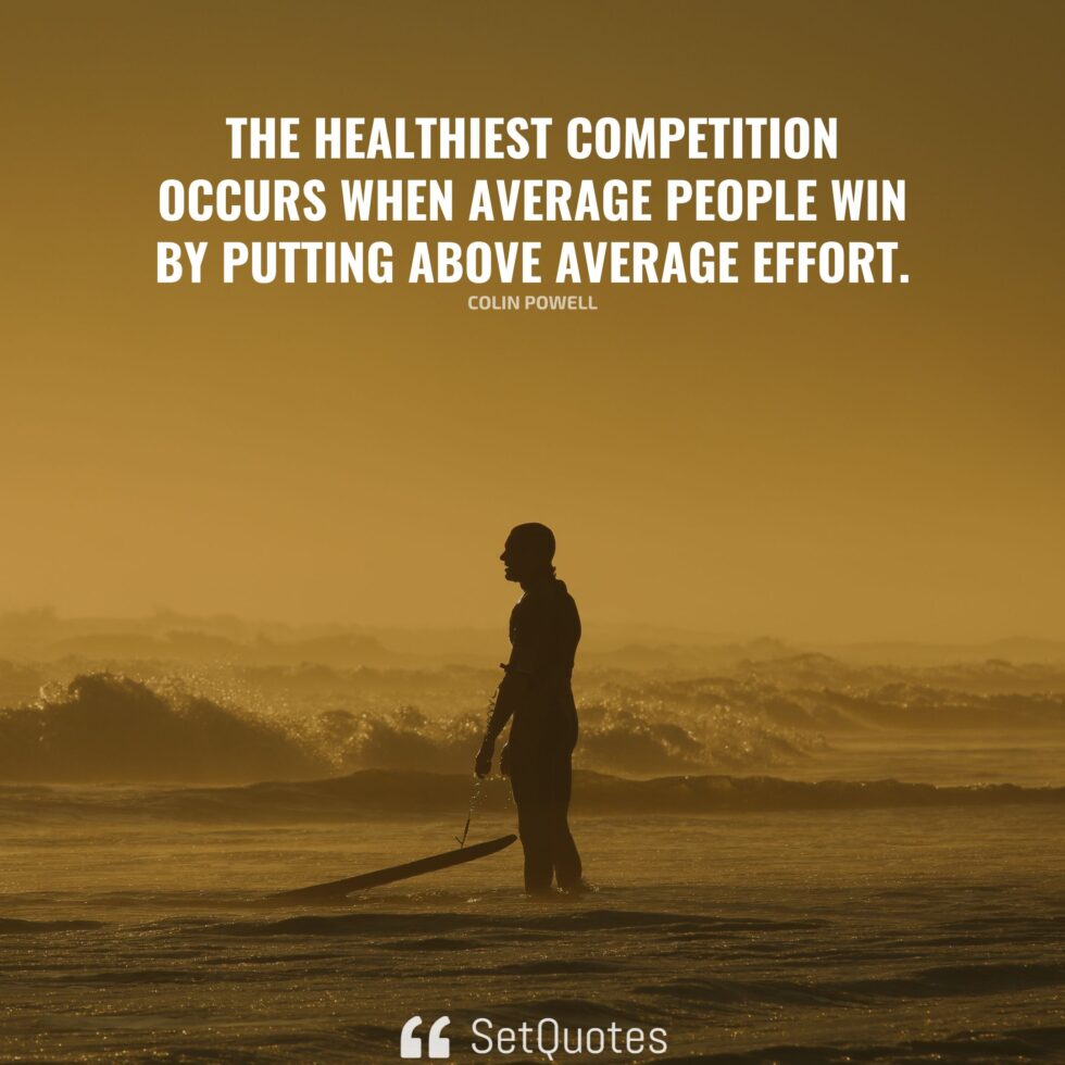 The healthiest competition occurs when average people win by putting ...