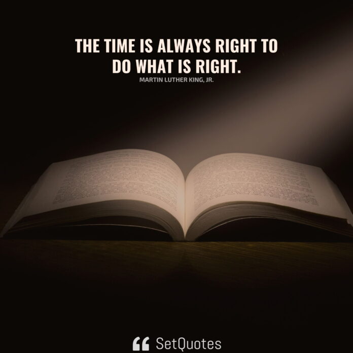 The time is always right to do what is right.