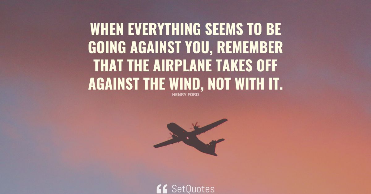 When everything seems to be going against you, remember that the ...