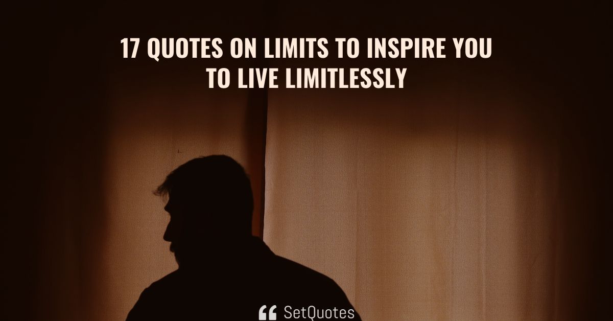 17 Quotes On Limits to Inspire You to Live Limitlessly.