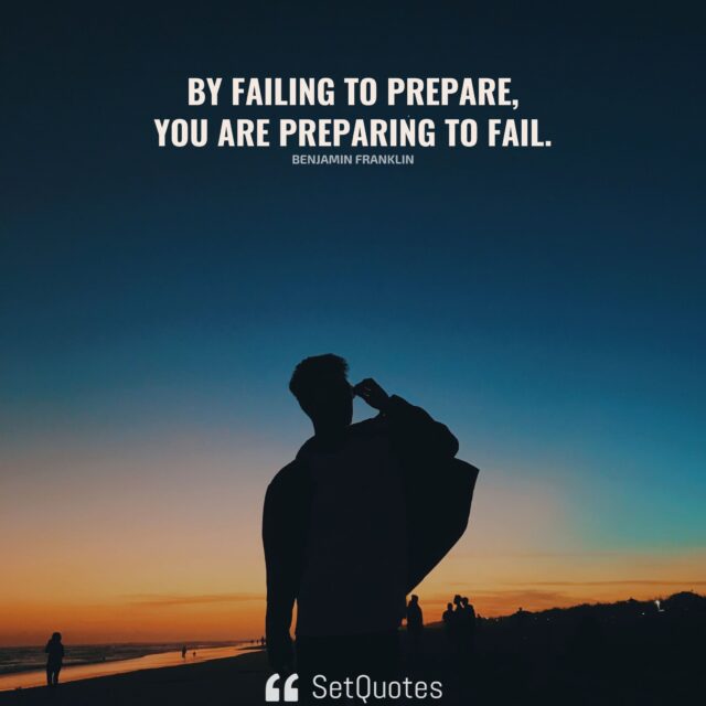 By failing to prepare, you are preparing to fail.