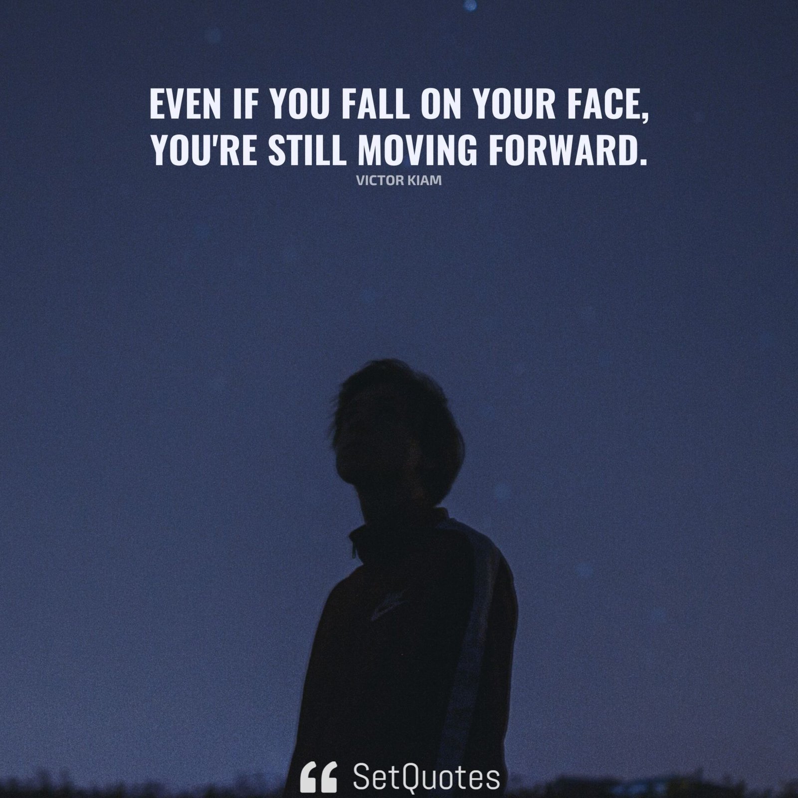 Even if you fall on your face, you're still moving forward.