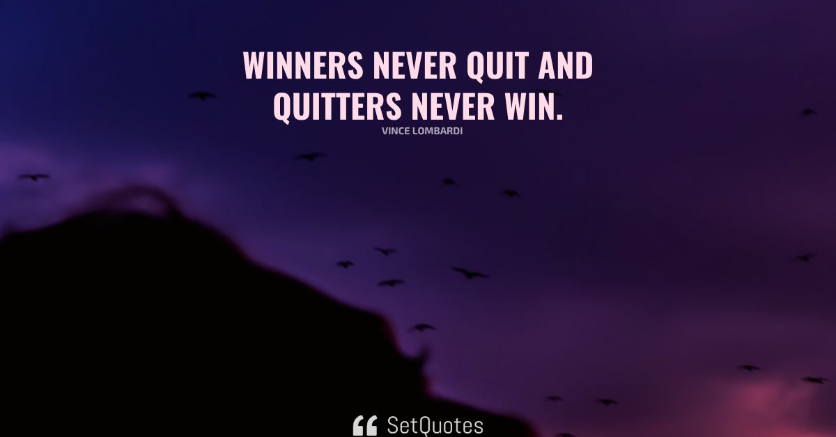 Winners never quit and quitters never win.