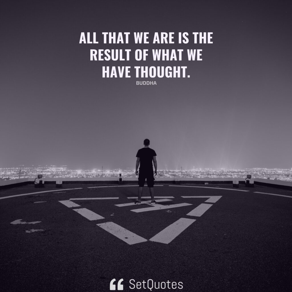 All that we are is the result of what we have thought.