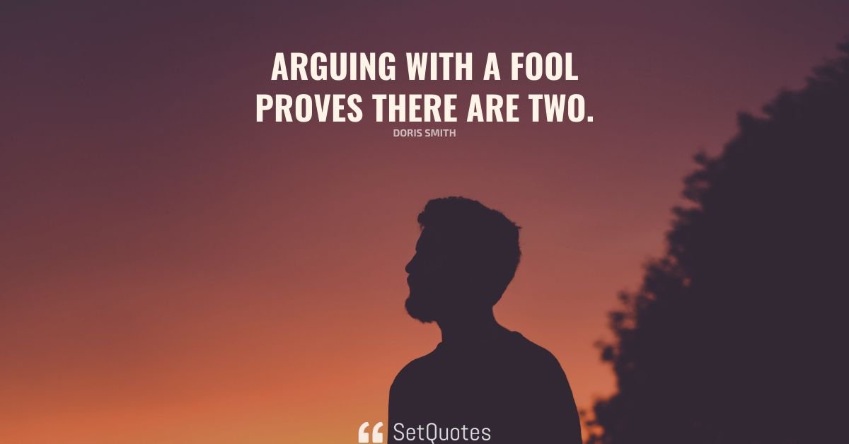 Arguing with a fool proves there are two.