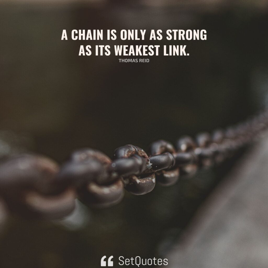 A chain is only as strong as its weakest link. - Meaning