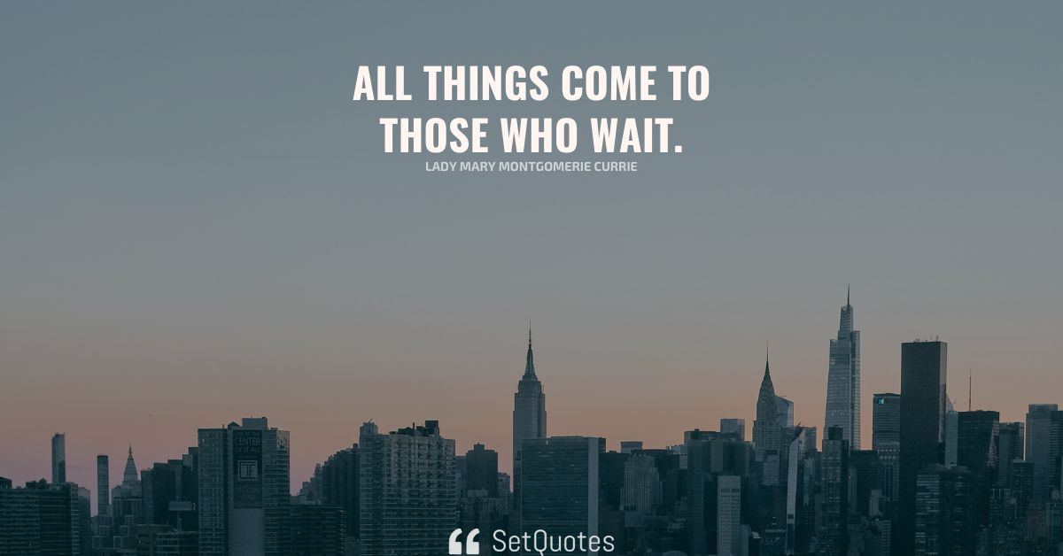 All Things Come To Those Who Wait Meaning all-things-come-to-those-who-wait-meaning