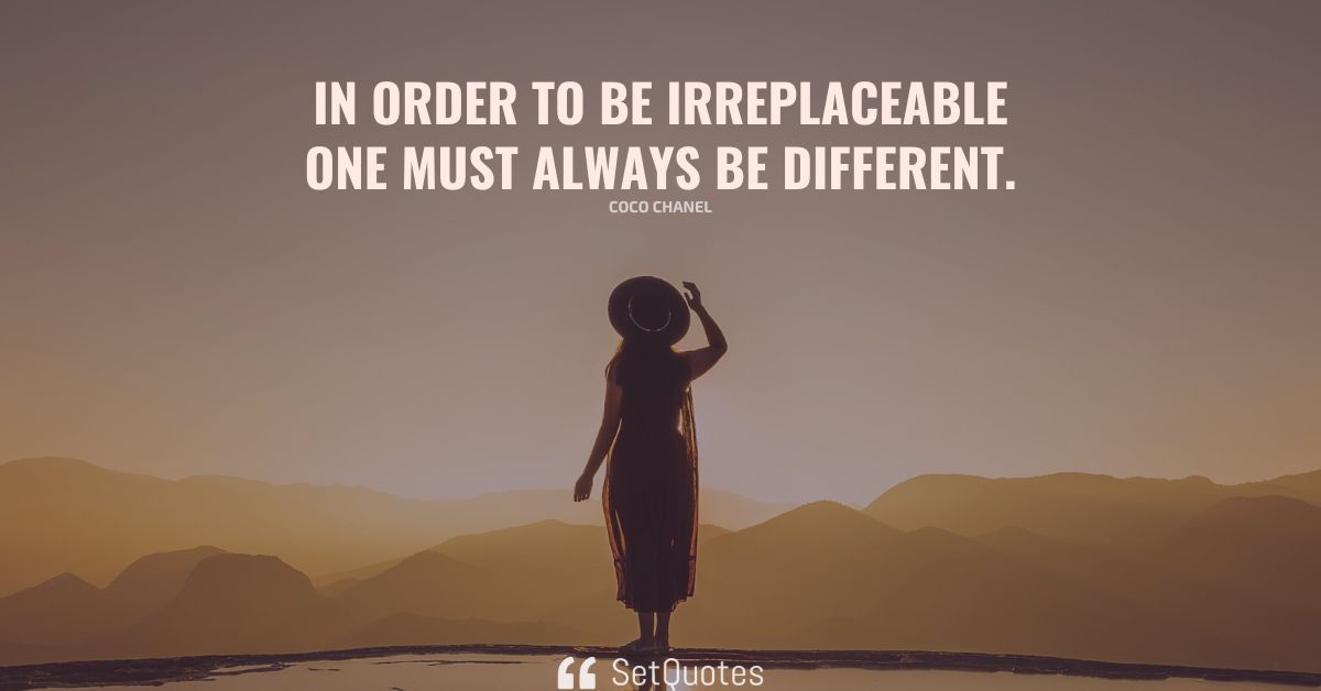 In order to be irreplaceable one must always be different.