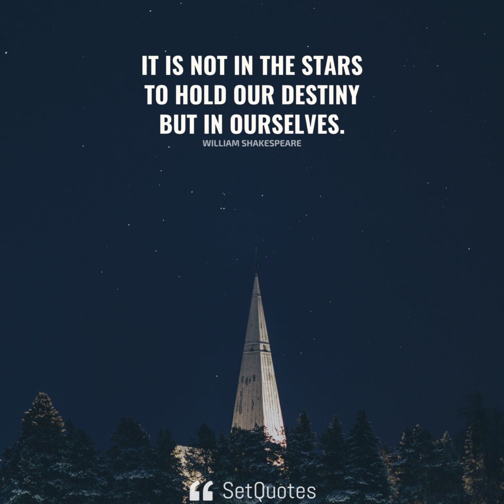 It is not in the stars to hold our destiny but in ourselves.