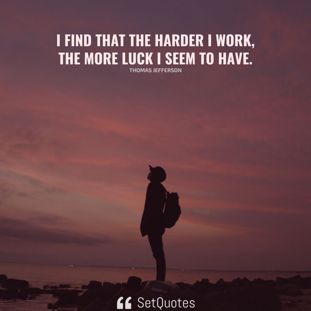 I find that the harder I work, the more luck I seem to have.