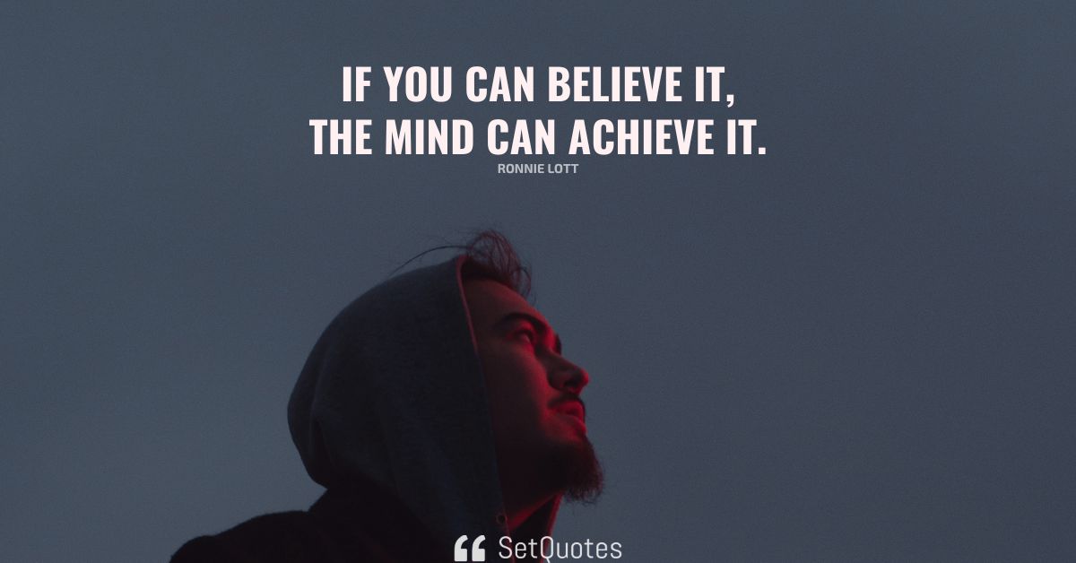 If you can believe it, the mind can achieve it.