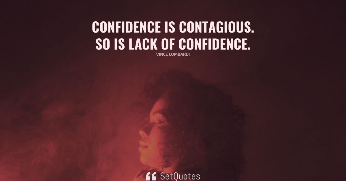 Confidence is contagious. So is lack of confidence.