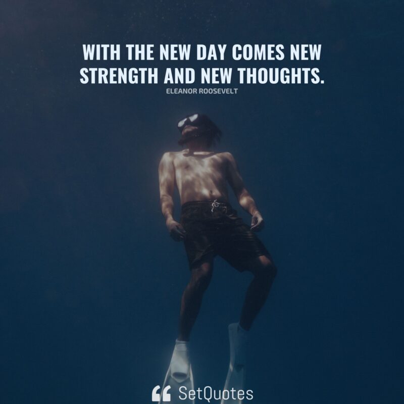 With the new day comes new strength and new thoughts.
