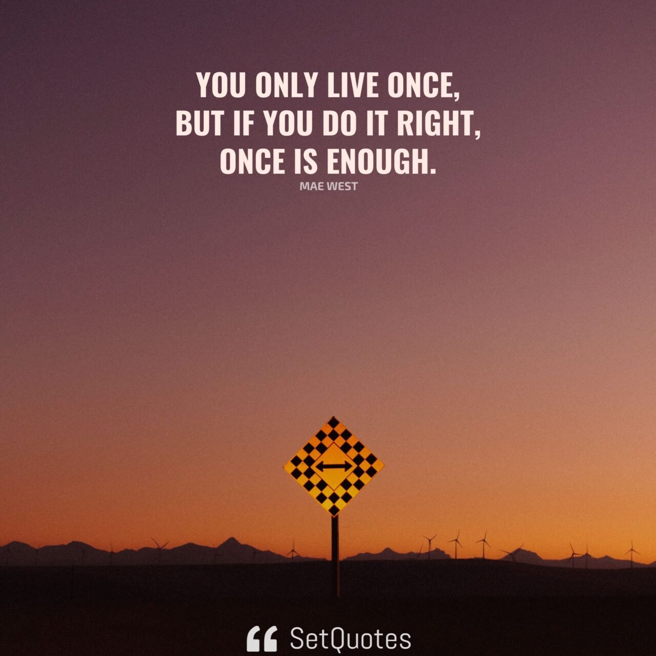 You only live once, but if you do it right, once is enough.