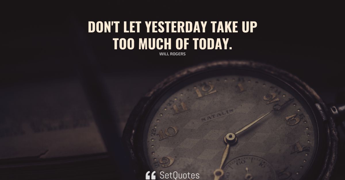 Don't let yesterday take up too much of today.