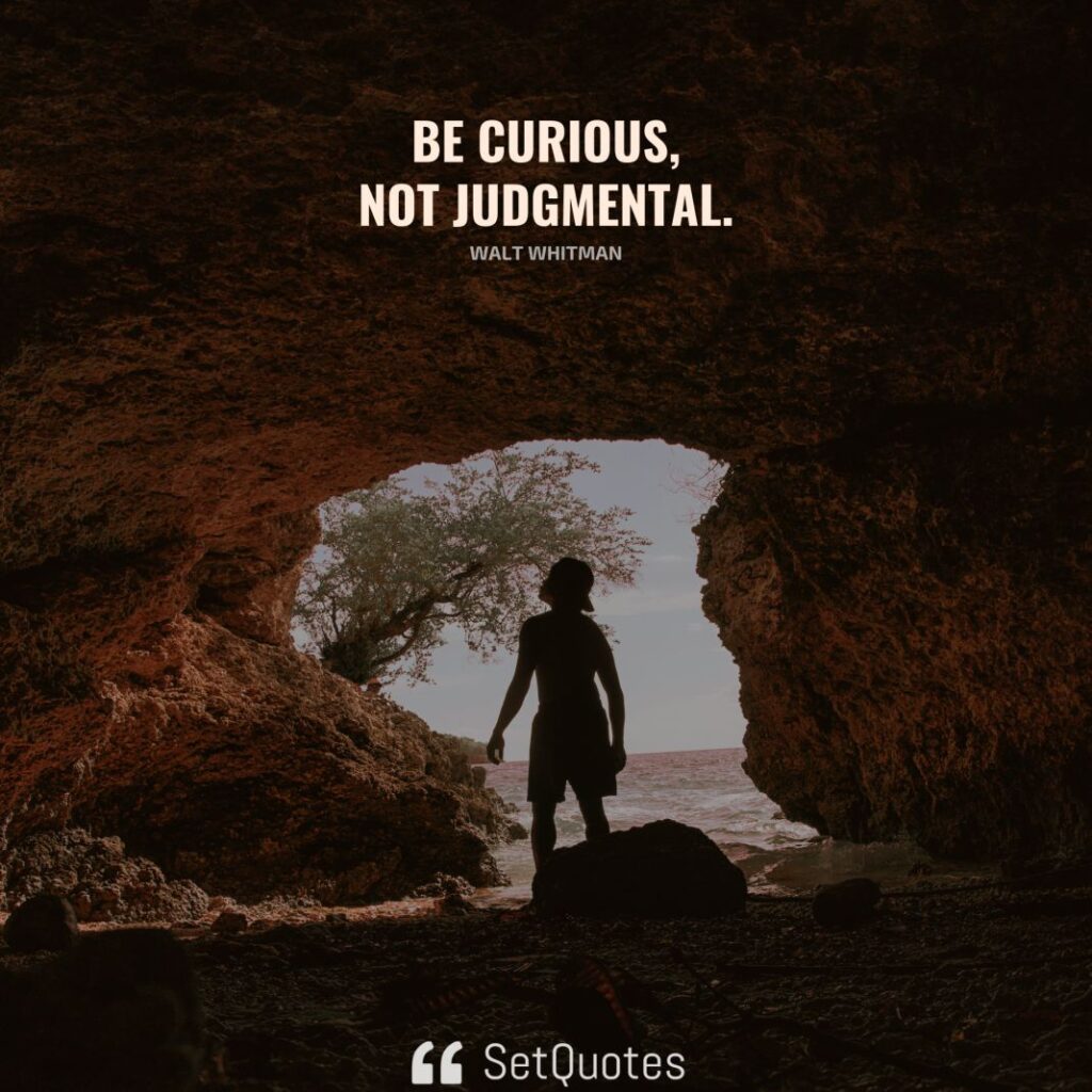 Be curious, not judgmental. - Walt Whitman