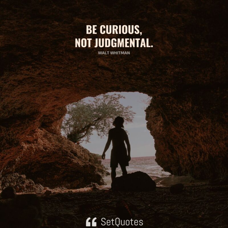Be curious, not judgmental. - Walt Whitman